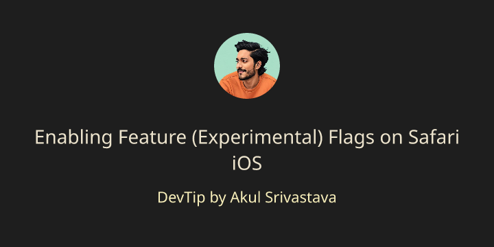Enabling Feature (Experimental) flags on Safari iOS | Akul Srivastava - DevTips, Blogs ...