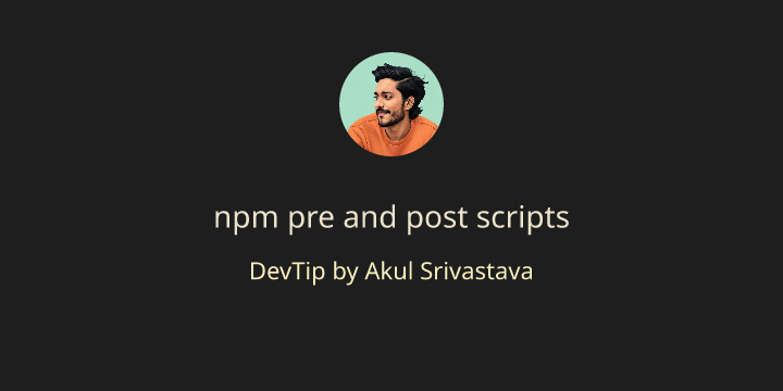 npm pre and post scripts | Akul Srivastava - DevTips, Blogs, Learnings and more