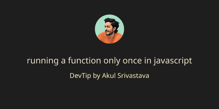 Running A Function Only Once In Javascript Akul Srivastava Devtips Blogs Learnings And More