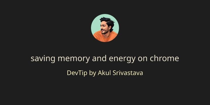 saving memory and energy on chrome | Akul Srivastava - DevTips, Blogs ...